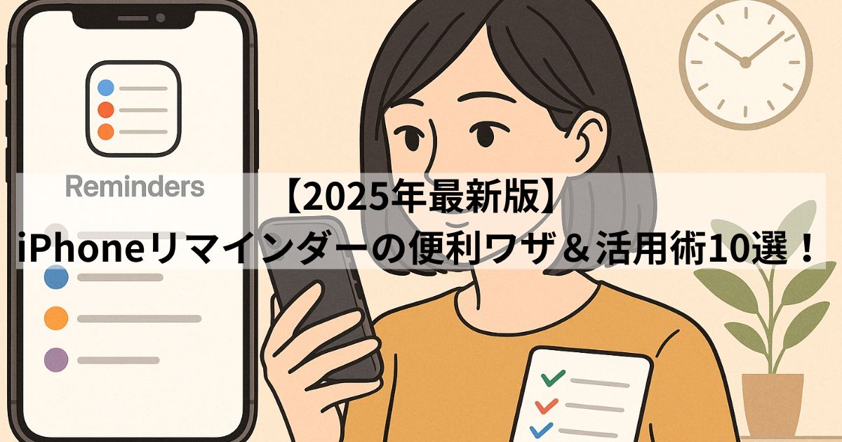 【2025年最新版】iPhoneリマインダーの便利ワザ＆活用術10選！ | 毎日が変わる！ライフハック